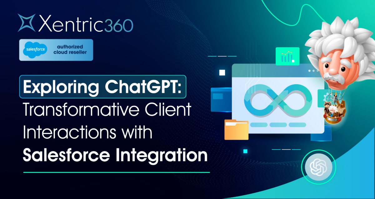 Exploring ChatGPT: Transformative Client Interactions with Salesforce Integration - Xentric 360
