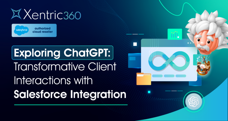 Exploring ChatGPT: Transformative Client Interactions with Salesforce Integration - Xentric 360
